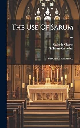 The Use Of Sarum ...: The Ordinal And Tonal... : Church, Catholic ...