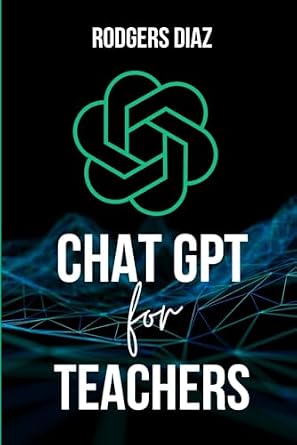 Chat Gpt for Teachers: Harnessing AI for the Classroom: The Teacher's ...