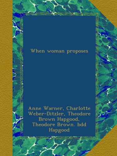 When woman proposes: Warner, Anne, Weber-Ditzler, Charlotte, Hapgood ...