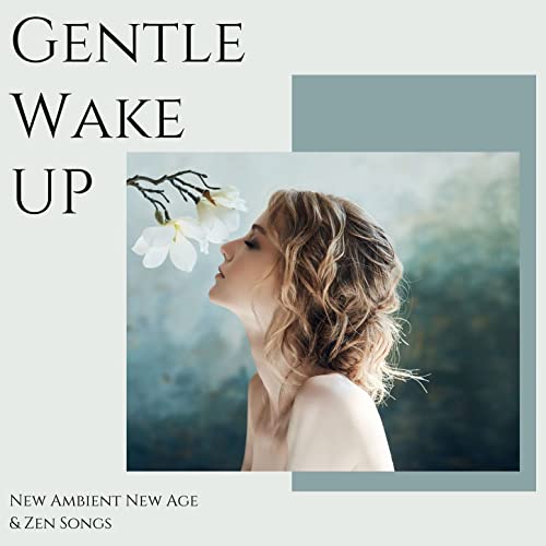Gentle Wake Up: New Ambient New Age & Zen Songs to Wake You Up in Good ...