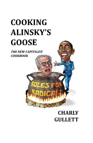Cooking Alinsky's Goose: The New Capitalist Cookbook: Gullett, Charly ...