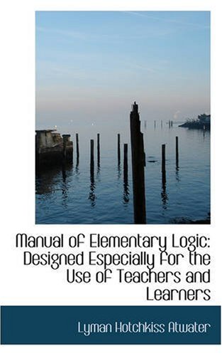 Manual of Elementary Logic: Designed Especially for the Use of Teachers ...