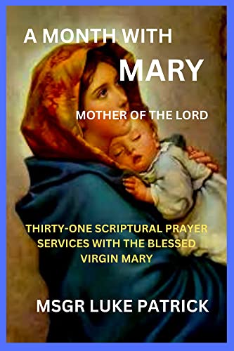 A MONTH WITH MARY MOTHER OF THE LORD: THIRTY-ONE SCRIPTURAL PRAYER SERVICES WITH THE BLESSED ...