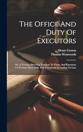 The Office And Duty Of Executors: Or, A Treatise Directing Testators To ...