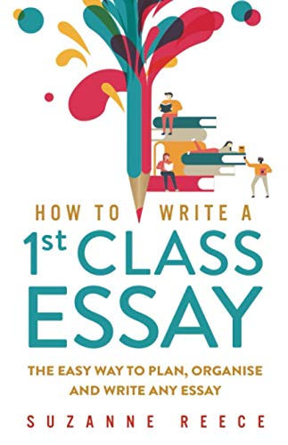 How to Write a 1st Class Essay: The Easy Way To Plan, Organise and ...