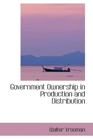 Government Ownership in Production and Distribution: Vrooman, Walter ...