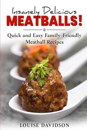 Insanely Delicious Meatballs: Quick and Easy Family-Friendly Meatball ...