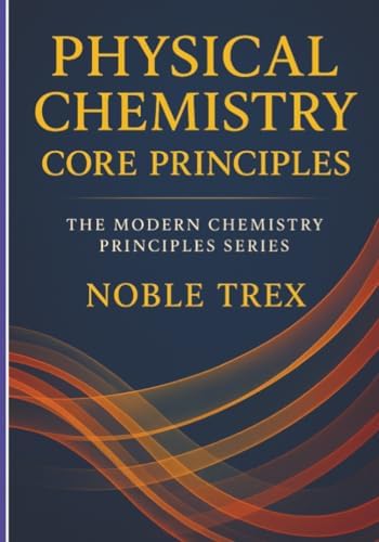 Physical Chemistry: Core Principles (The Modern Chemistry Principles ...