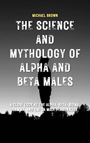 The Science and Mythology of Alpha and Beta Males: A Close Look at the ...