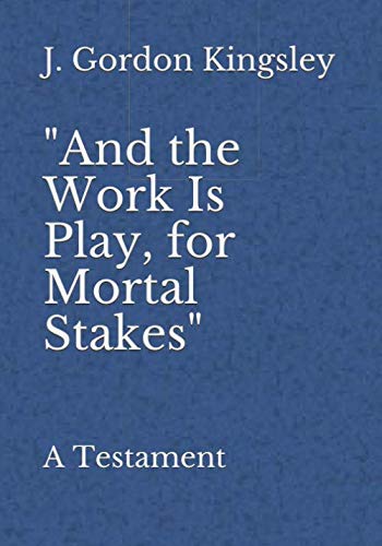 "And the Work Is Play, for Mortal Stakes": A Testament: Kingsley, J ...