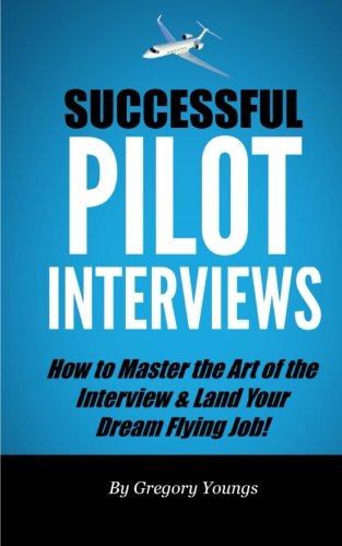 Successful Pilot Interviews: How To Master The Art Of The Interview & Land Your Dream Flying Job ...