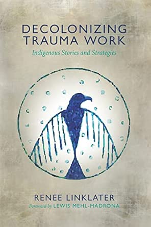 Decolonizing Trauma Work: Indigenous Stories and Strategies : Linklater ...