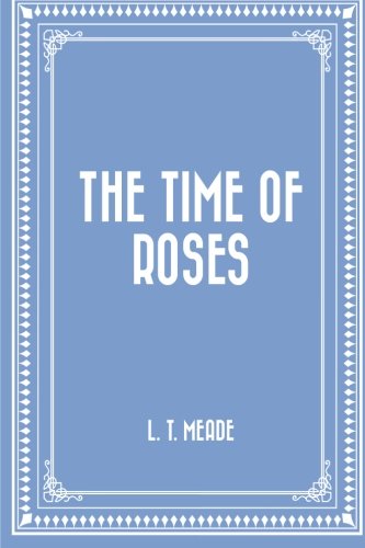 The Time of Roses: Meade, L. T.: 9781523319565: Amazon.com: Books