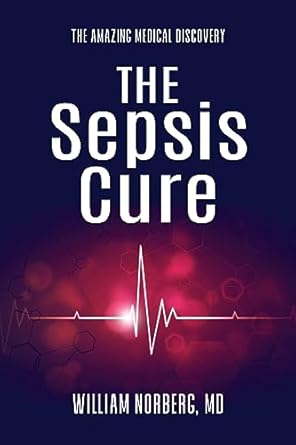 The Sepsis Cure: The Amazing Medical Discovery: Norberg MD, William ...
