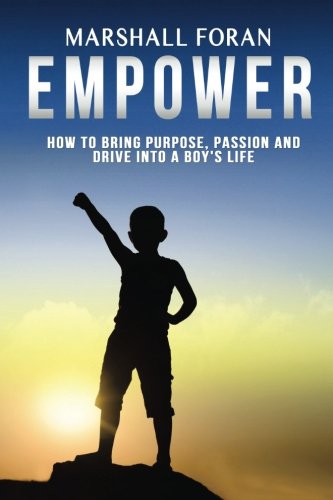 Empower: How to Bring Purpose, Passion and Drive Into a Boy's Life ...