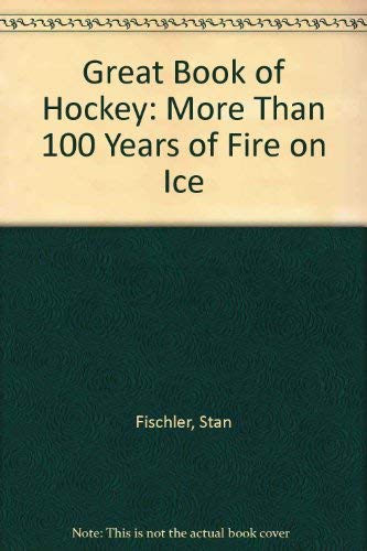 Great Book of Hockey: More Than 100 Years of Fire on Ice: Fischler ...