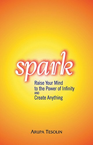 Spark: Raise Your Mind to the Power of Infinity and Create Anything ...