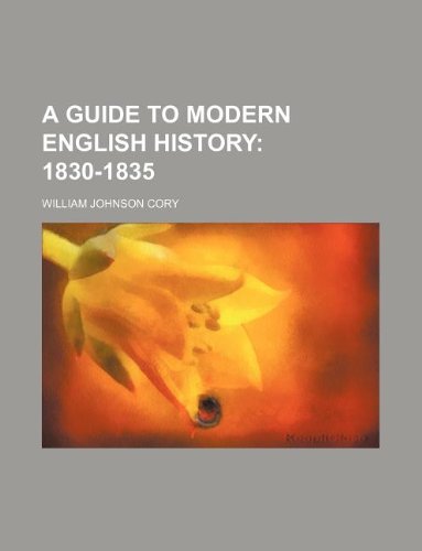 A Guide to Modern English History; 1830-1835: William Johnson Cory ...