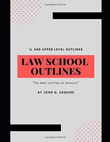 Law School Outlines: 1L and Upper Level Outlines: Esquire, John Q ...