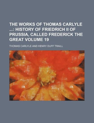 The Works of Thomas Carlyle Volume 19; History of Friedrich II of ...