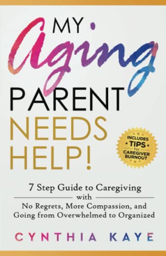 My Aging Parent Needs Help!: 7 Step Guide to Caregiving with No Regrets ...