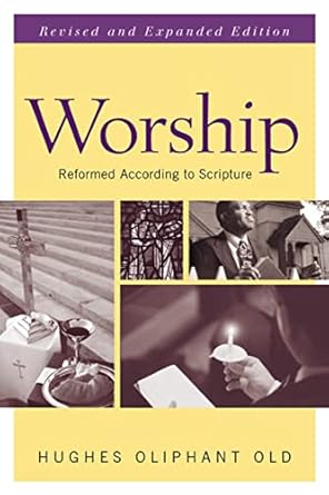 Worship, Revised and Expanded Edition: Reformed according to Scripture ...