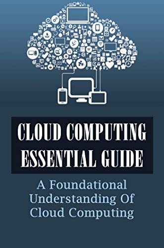 Amazon.com: Cloud Computing Essential Guide: A Foundational Understanding Of Cloud Computing ...
