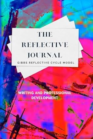 The Reflective Journal Gibbs Reflective Cycle Model: Writing and ...