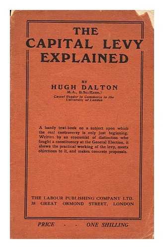 The capital levy explained: Dalton, Hugh Dalton, Baron (1887-1962 ...