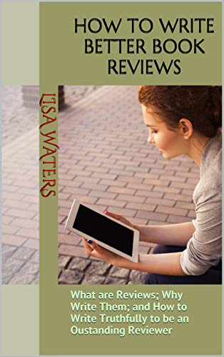 How to Write Better Book Reviews: What are Reviews; Why Write Them; and ...