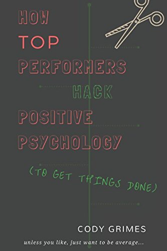 How Top Performers Hack Positive Psychology: (To Get Things Done ...