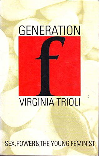 Generation f: Sex, power, and the young feminist: Trioli, Virginia ...