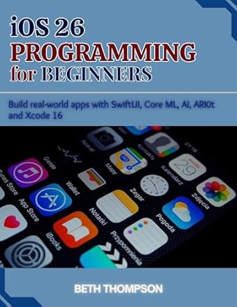 iOS 26 Programming for Beginners: Build Real-World Apps with SwiftUI, Core ML, AI, ARKit and ...