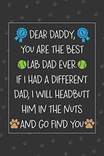 Dead Daddy, You Are The Best Lab Dad Ever. If I Had A Different Dad, I ...