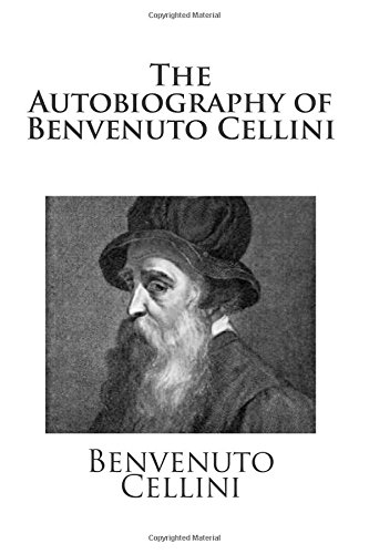 The Autobiography of Benvenuto Cellini: Cellini, Benvenuto ...
