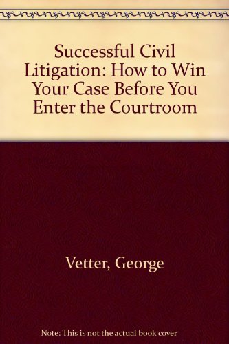 Successful Civil Litigation: How to Win Your Case Before You Enter the ...