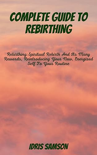 COMPLETE GUIDE TO REBIRTHING: Rebirthing: Spiritual Rebirth And Its ...