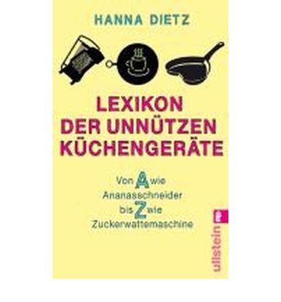 Lexikon der unn?tzen K?chenger?te: Von A wie Ananasschneider bis Z wie Zuckerwattemaschine ...