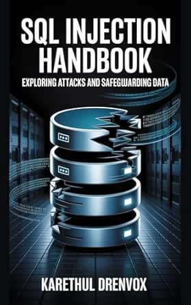 SQL Injection Handbook: Exploring Attacks and Safeguarding Data ...