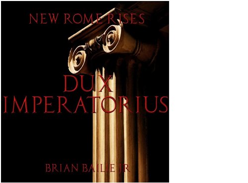 New Rome Rises:Dux Imperatorius - Kindle edition by Bailie Jr, Brian ...