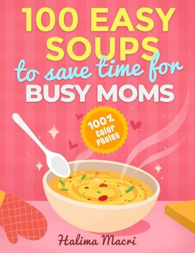 100 Easy Soups To Save Time For Busy Moms: The Complete Guide to Simple ...