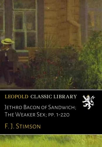 Jethro Bacon of Sandwich; The Weaker Sex; pp. 1-220: Stimson, F. J ...
