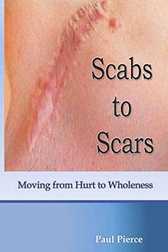 Scabs to Scars: Moving from hurt to wholeness: Pierce, Paul ...