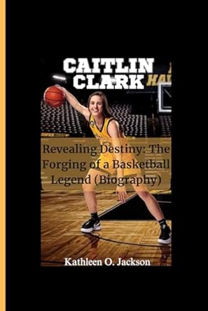 CAITLIN CLARK: Revealing Destiny- The Forging of a Basketball Legend ...