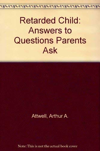 Retarded Child: Answers to Questions Parents Ask: Attwell, Arthur A ...