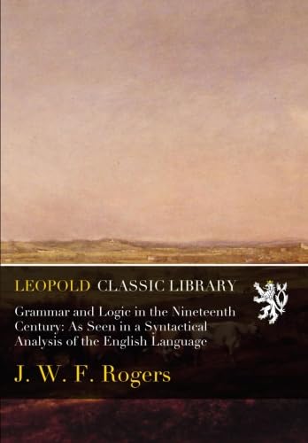 Grammar and Logic in the Nineteenth Century: As Seen in a Syntactical ...