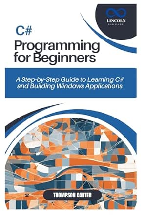 C# PROGRAMMING FOR BEGINNERS: A Step-by-Step Guide to Learning C# and ...