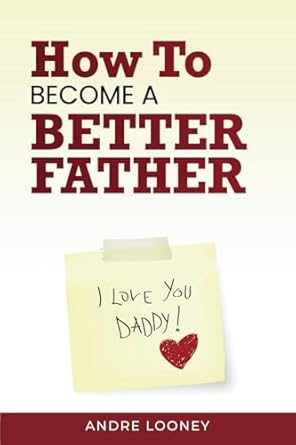 How to Become a Better Father: Looney, Andre: 9781964707068: Amazon.com ...