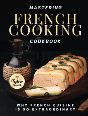Mastering French Cooking Cookbook: Why French Cuisine Is So ...