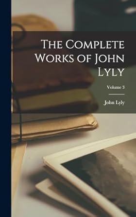 Amazon.com: The Complete Works of John Lyly; Volume 3: 9781018430102: Lyly, John: Books